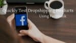 How To Quickly Test Products With Dropshipping (Save Money)