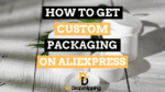 How to Get Custom Packaging on AliExpress (For Dropshipping)